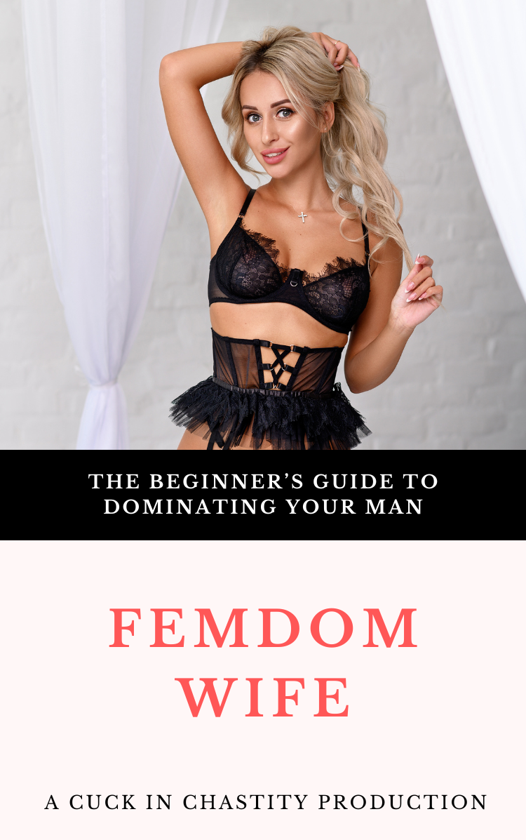 Femdom Wife: The Beginner’s Guide To Dominating Your Man – Cuck In Chastity
